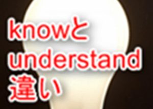 knowとunderstandの違いを間違えずバッチリ使い分けるための理解の仕方 | 初心者英会話ステーション